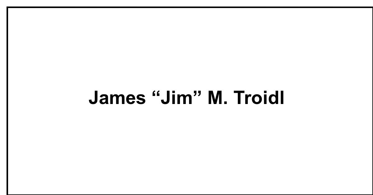 Obituary: James “Jim” M. Troidl