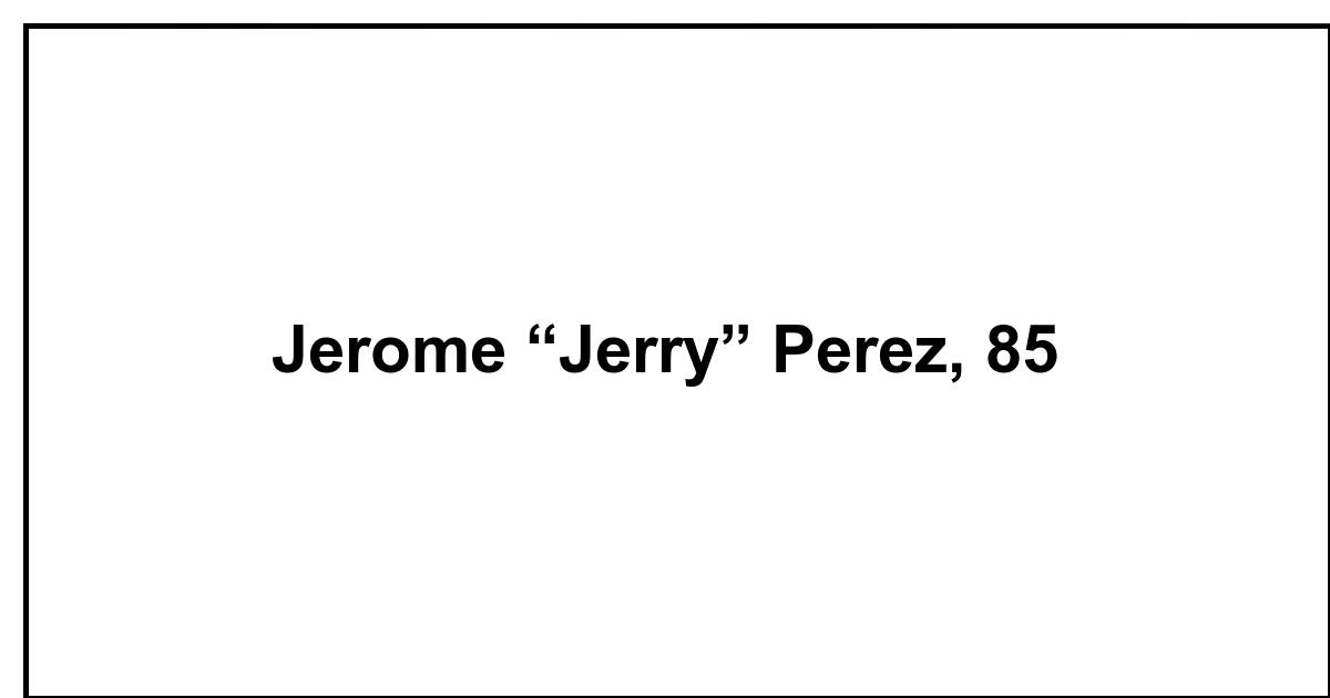Obituary: Jerome “Jerry” Perez, 85
