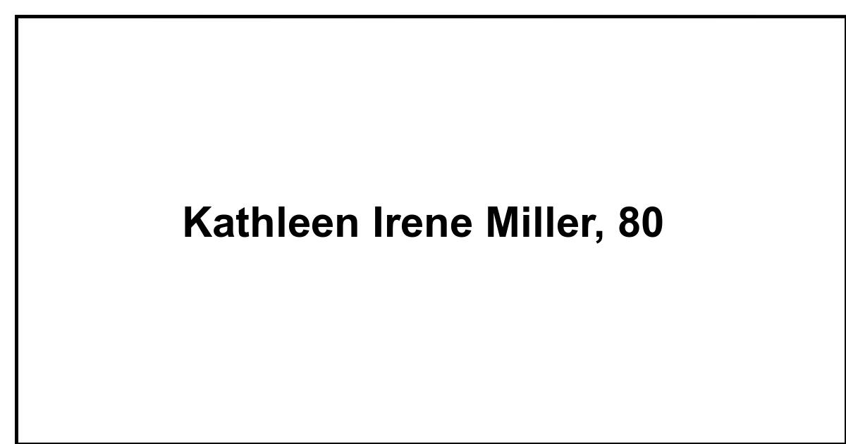 Obituary: Kathleen Irene Miller, 80 Obituary: Kathleen Irene Miller, 80
