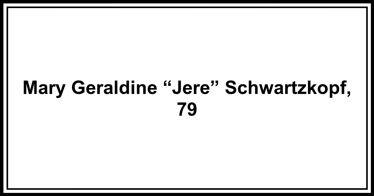 Obituary: Mary Geraldine “Jere” Schwartzkopf, 79