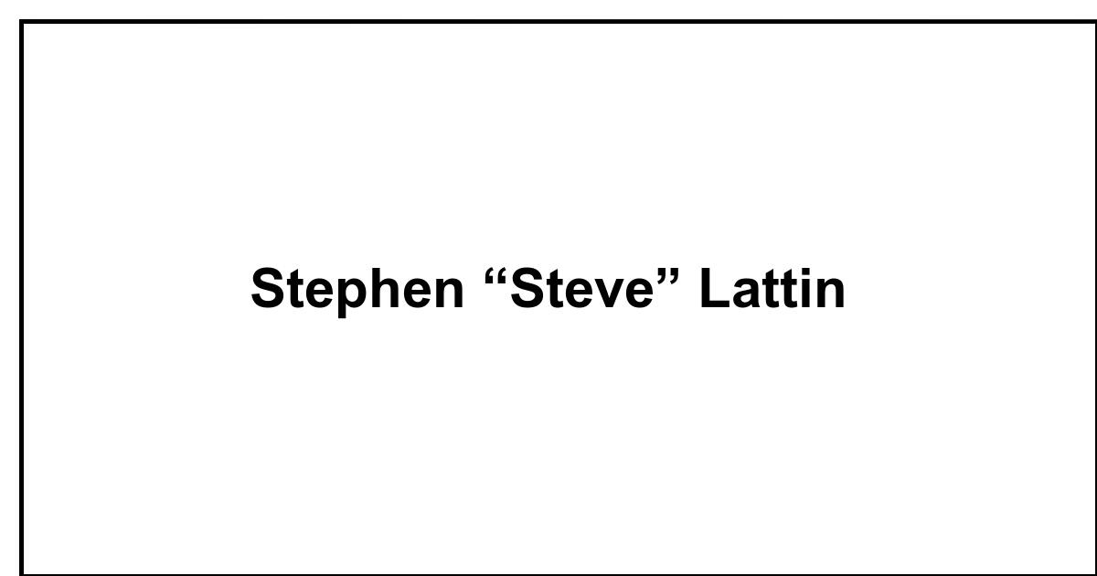 Obituary: Stephen “Steve” Lattin